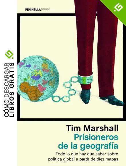 Prisioneros de la geografía: Todo lo que hay que saber sobre política global a partir de diez ...